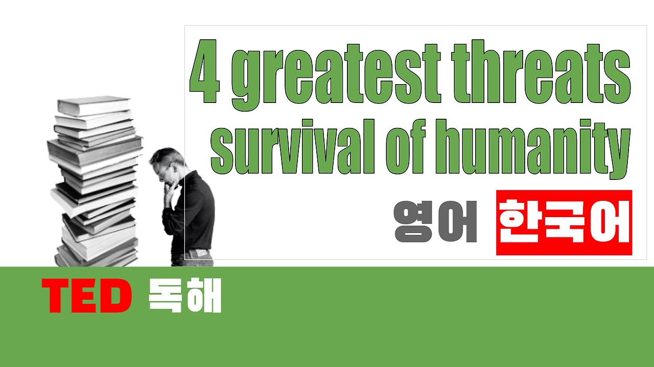 [TED 독해] 인류의 생존을 위협하는 가장 큰 요인 네 가지, The 4 greatest threats to the ...
