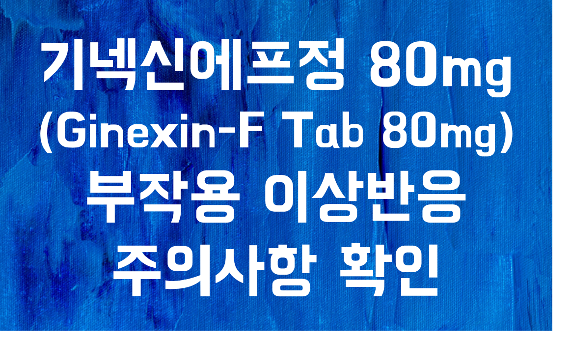 기넥신에프정 80mg Ginexin F Tab 80mg 부작용 이상반응 주의사항 확인하고 복용하자