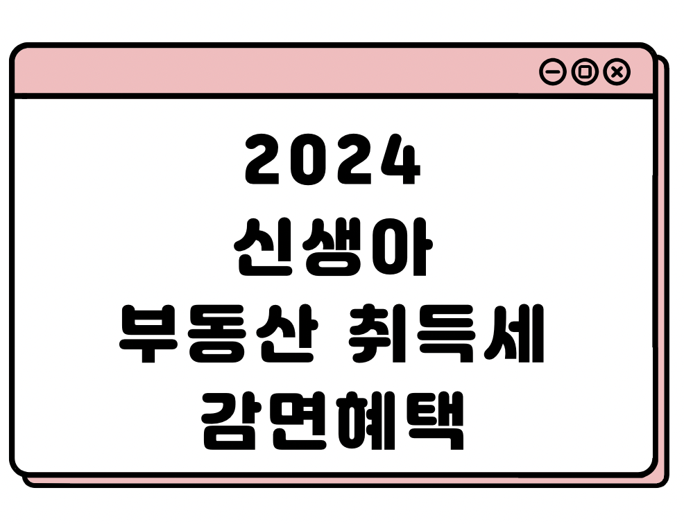 2024년 신생아 부동산 취득세 감면 혜택 최대 500만원 대상 조건 신청방법