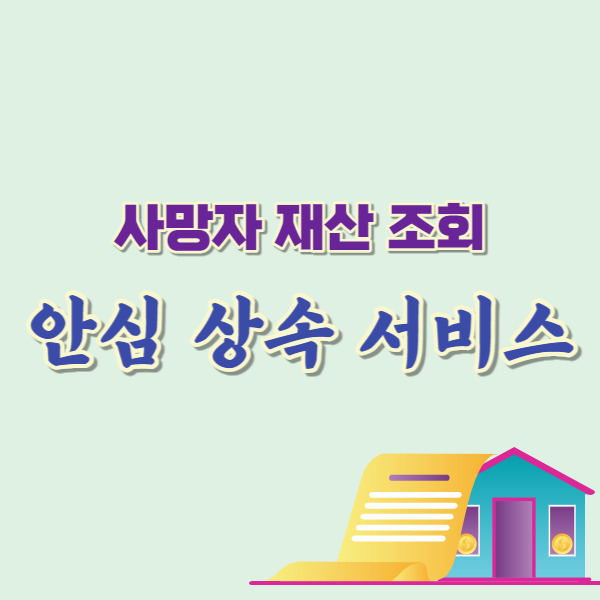 사망자 재산 조회 안심 상속 원스톱 서비스 신청 자격 방법 필요 서류