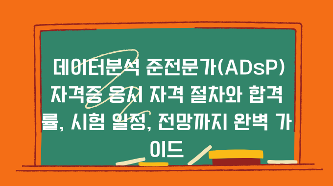 국가기술자격증 데이터분석 준전문가adsp 응시 자격 절차와 합격률 시험 일정 전망까지 완벽 가이드