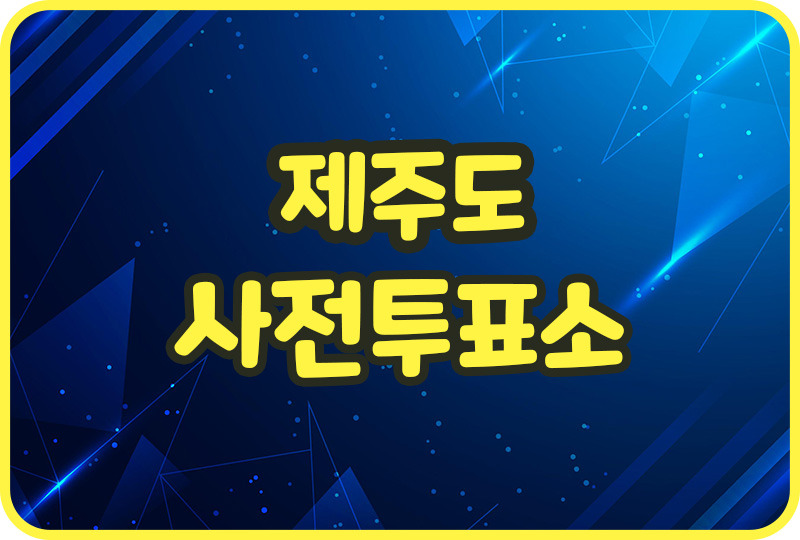 제주사전투표소 제22대 국회의원선거 제주 사전투표소 일정 위치