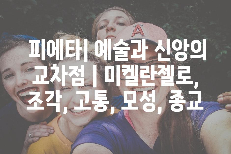 피에타 예술과 신앙의 교차점 미켈란젤로 조각 고통 모성 종교