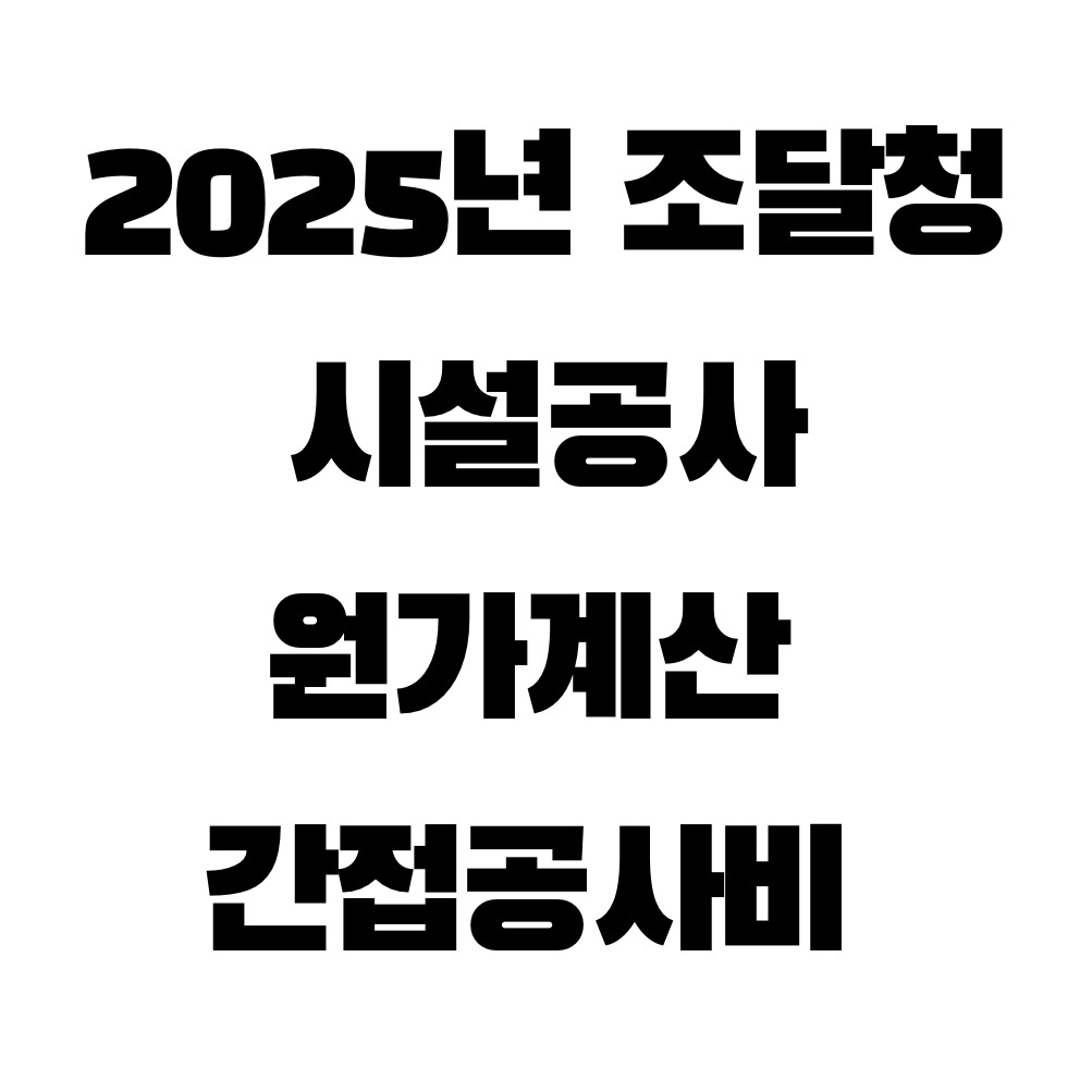 2025년 조달청 시설공사 원가계산 간접공사비제비율 적용기준 변경25년 1월 1일 기초금액 발표분부터 적용