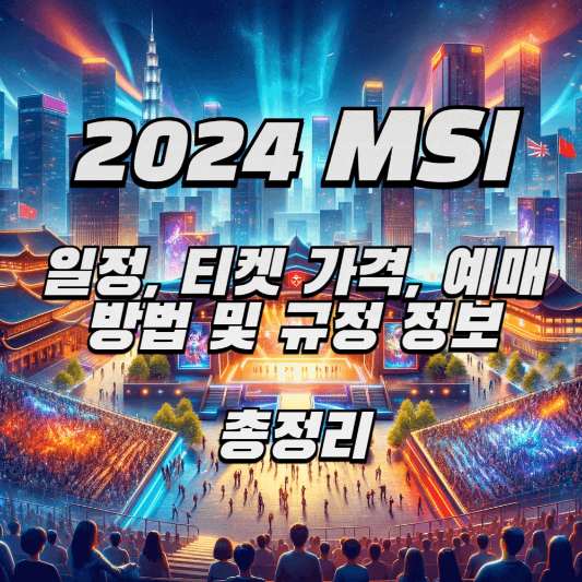 2024 MSI 일정, 티켓 가격, 예매 방법 및 규정 정보 총정리
