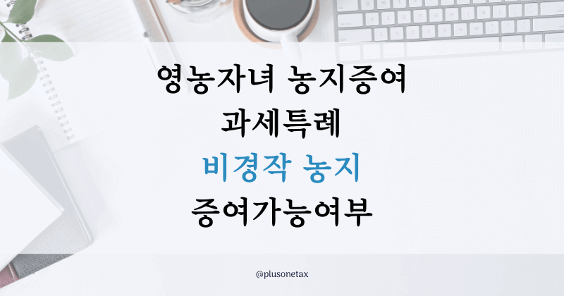 증여 조세특례 영농자녀 농지증여 과세특례 적용시 경작 여부