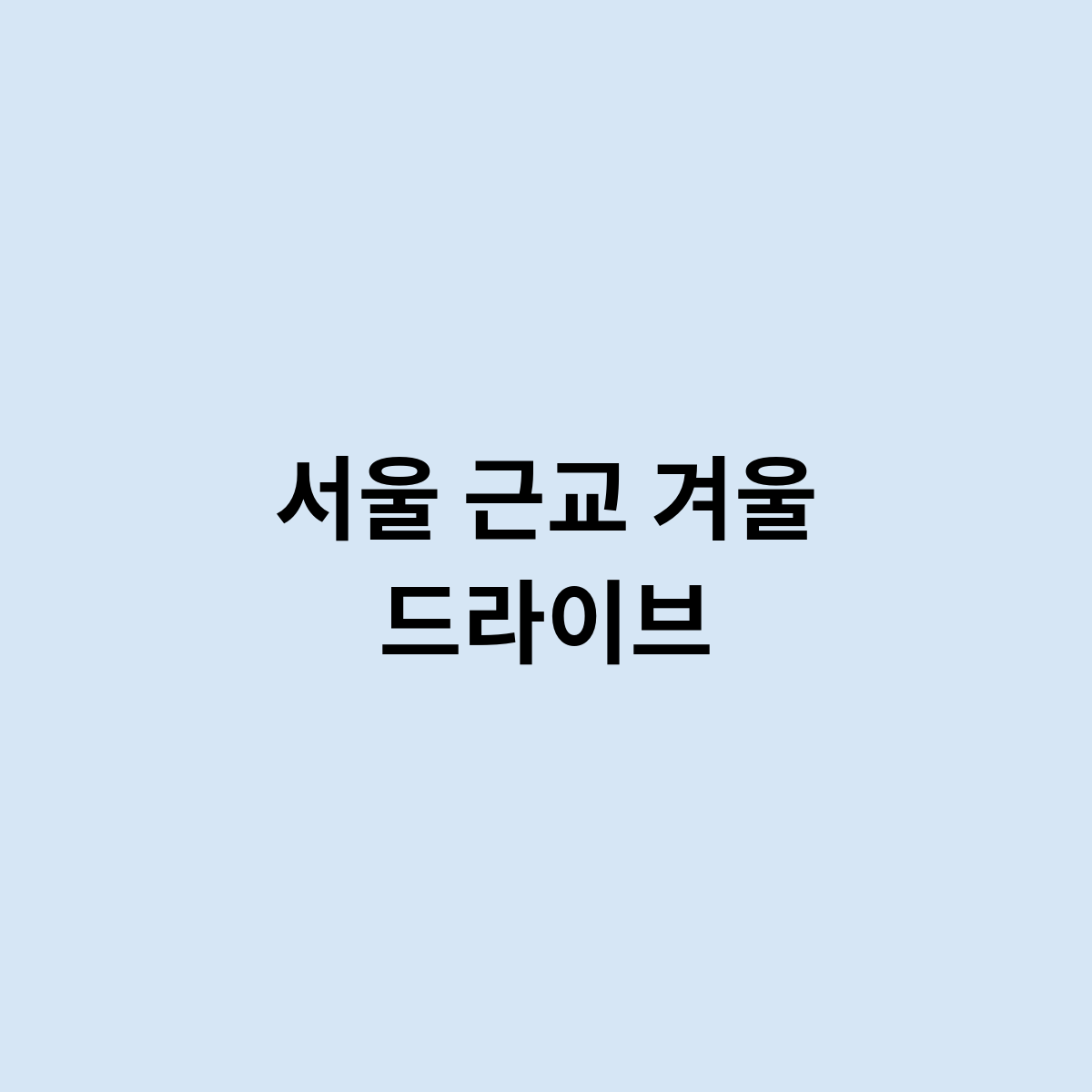 서울 근교 겨울 드라이브는 어떻게 되는것일까요