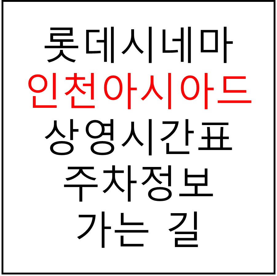 롯데시네마 인천아시아드 실시간 영화상영시간표 주차요금 예매하기 가는방법 영화관람요금 할인이벤트 정보