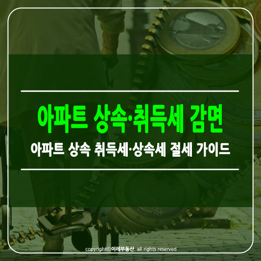 상속으로 아파트 받을 때 세금 줄이는 법 취득세·상속세 절세 가이드
