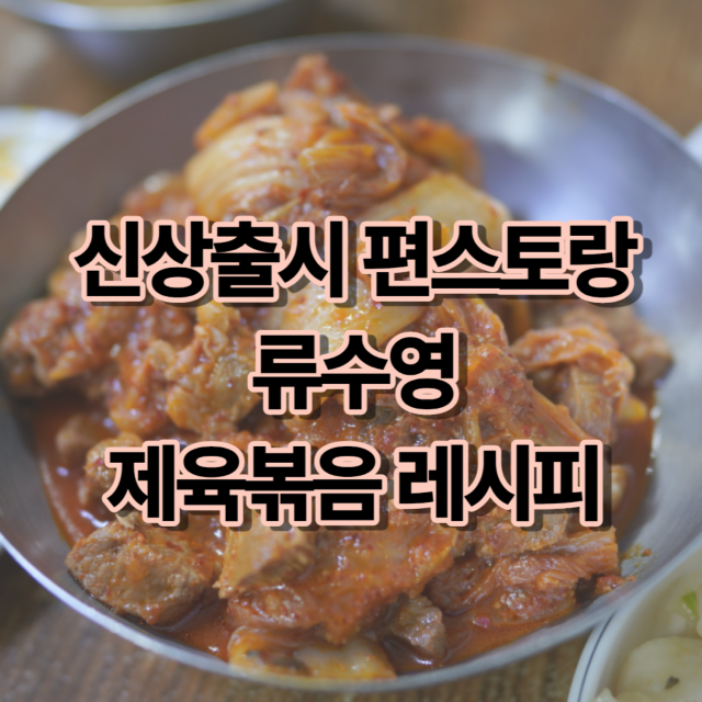 신상출시 편스토랑 어남선생 류수영 제육볶음 레시피 정리