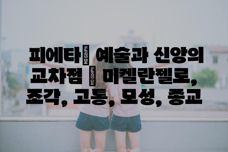 피에타 예술과 신앙의 교차점 미켈란젤로 조각 고통 모성 종교
