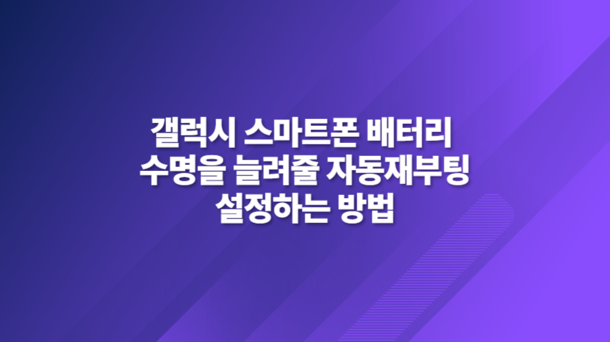 갤럭시 스마트폰 배터리 수명을 늘려줄 자동 재부팅 설정하는 방법