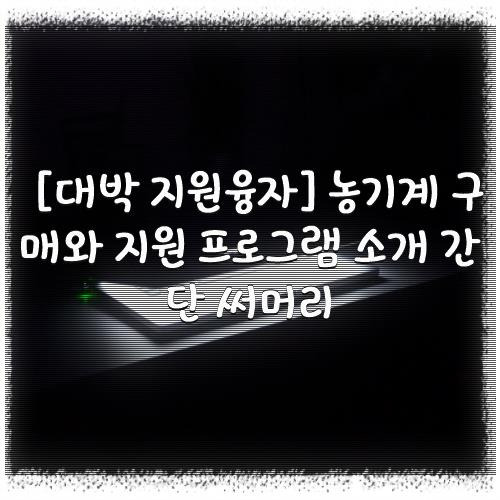 대박 지원융자 농기계 구매와 지원 프로그램 소개 간단 써머리