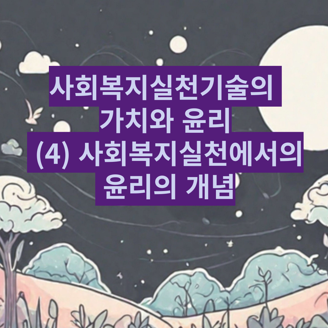 사회복지실천기술의 가치와 윤리 4 사회복지실천에서의 윤리의 개념
