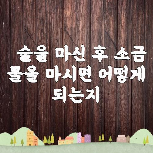술을 마신 후 소금물을 마시면 어떻게 되는지