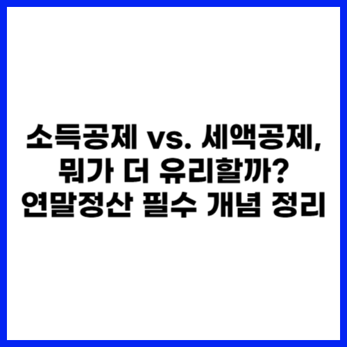 소득공제 Vs 세액공제 뭐가 더 유리할까 연말정산 필수 개념 정리