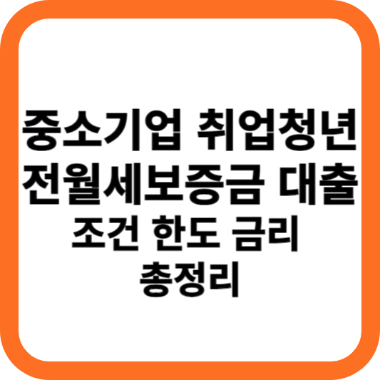 중소기업 취업청년 전월세보증금 대출 조건 한도 금리 총정리