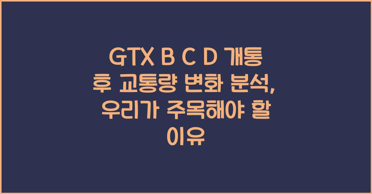 GTX B C D 개통 후 교통량 변화 분석, 우리가 주목해야 할 이유