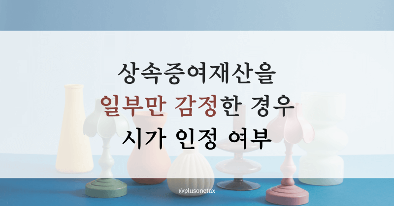 상속증여세 일부 감정가액을 전체 지분으로 환산한 금액을 시가로 볼 수 있는지