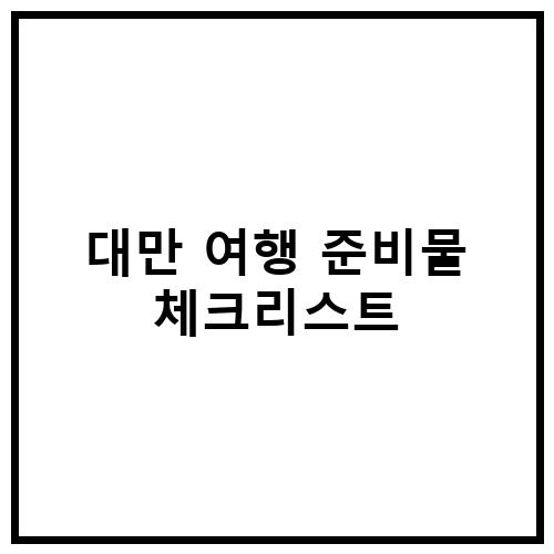 대만 여행 준비물 체크리스트