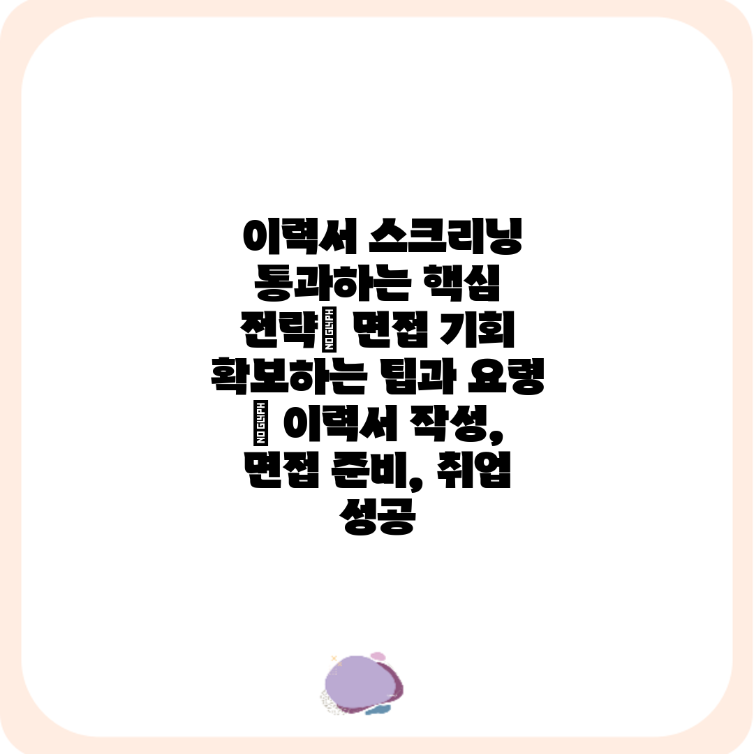 이력서 스크리닝 통과하는 핵심 전략 면접 기회 확보하는 팁과 요령 이력서 작성 면접 준비 취업 성공