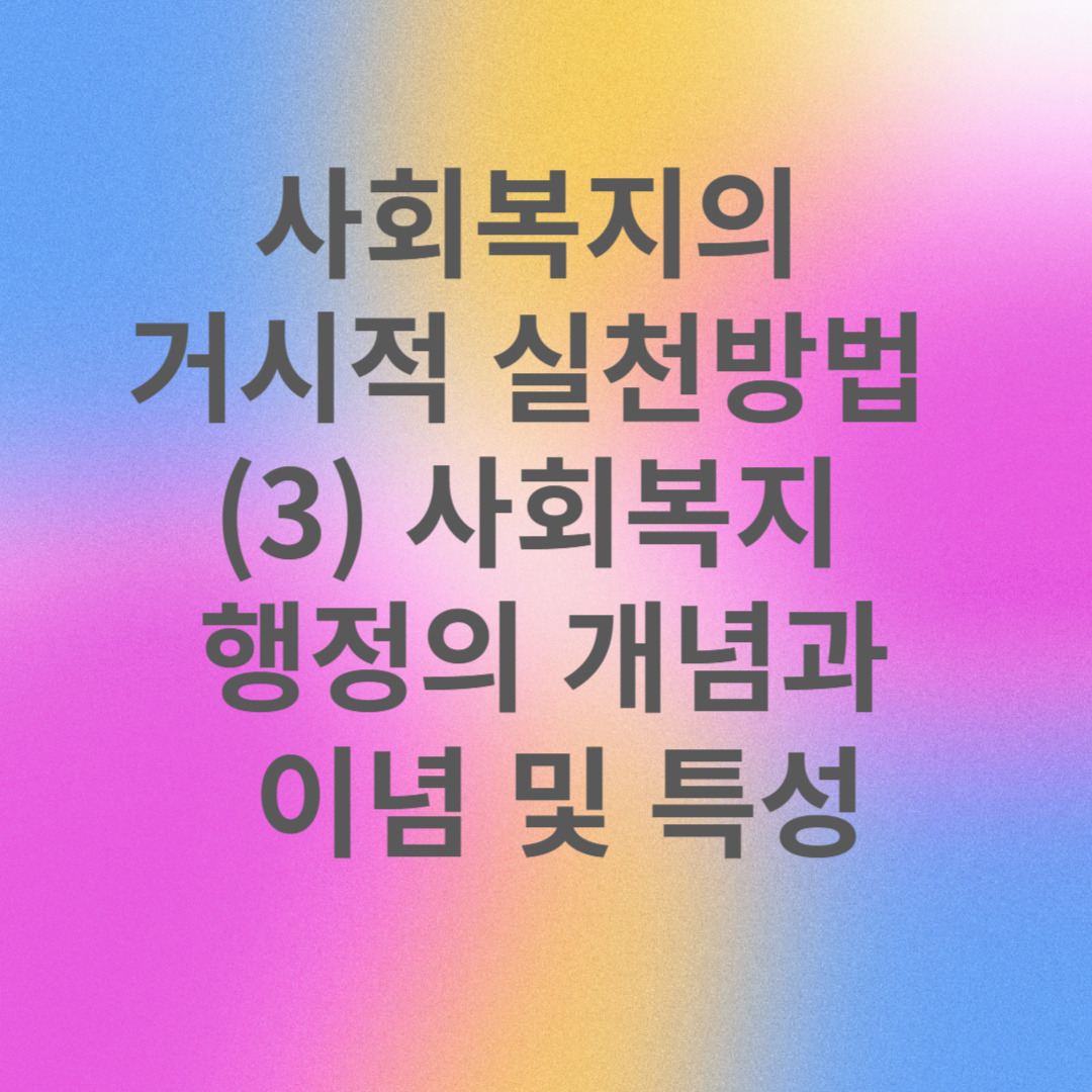 사회복지의 거시적 실천방법 3 사회복지 행정의 개념과 이념 및 특성