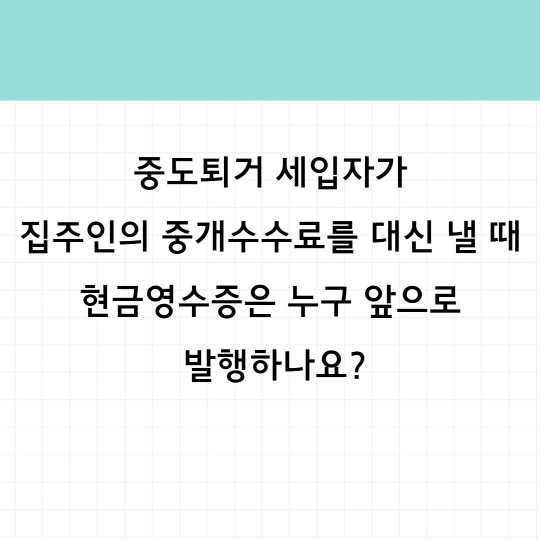 중도 퇴거 세입자가 집주인의 중개 수수료를 대신 낼 때 현금영수증 발급
