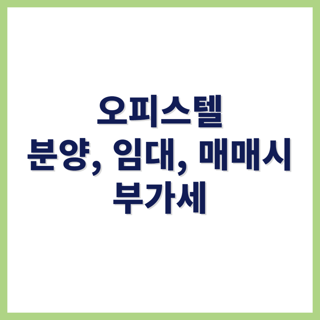 오피스텔 분양후 임대 혹은 양도시 부가세에 대해 꼭 알아야 할 것