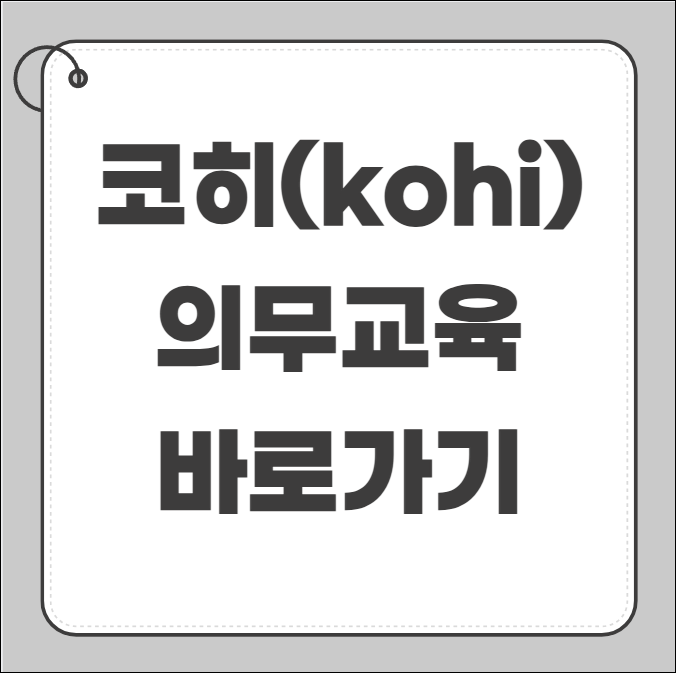 코히 의무교육 바로가기(https://edu.kohi.or.kr/)