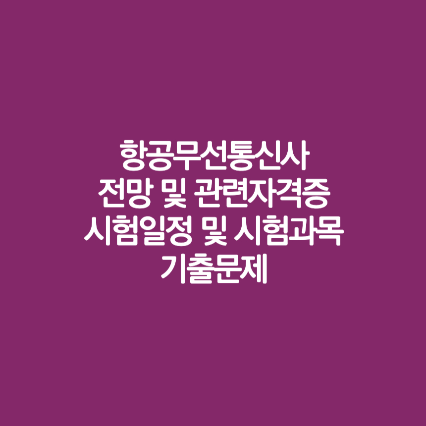 항공무선통신사 전망 및 관련자격증 시험일정 및 시험과목 기출문제