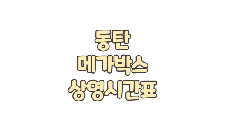동탄 메가박스 위치 상영시간표 주차 요금 영화 예매 취소