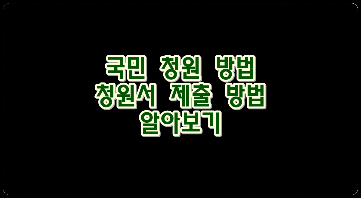 국민 청원 방법 국민 청원서 제출 반복청원 및 이중청원의 처리 국회 청원하는 경우 지방의회 청원하는 경우 등에 대해서 알아보기