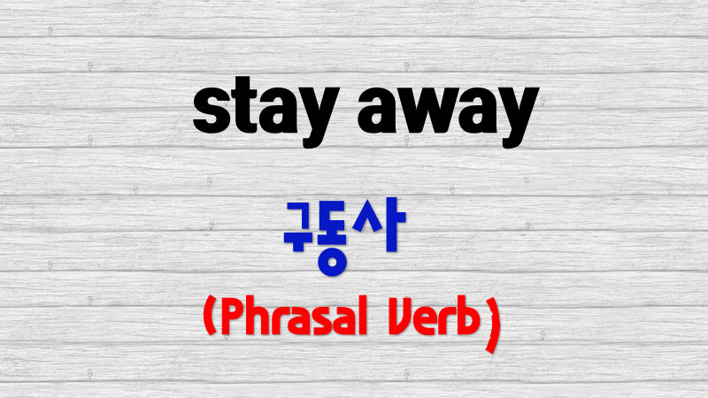 영어구동사(Phrasal Verb) stay away 배우기 [의미와 예제]