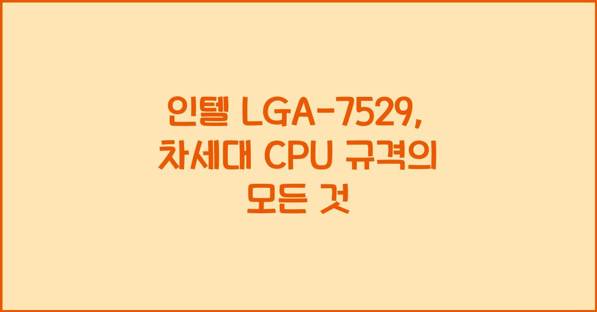 인텔 LGA-7529, 차세대 CPU 규격의 모든 것