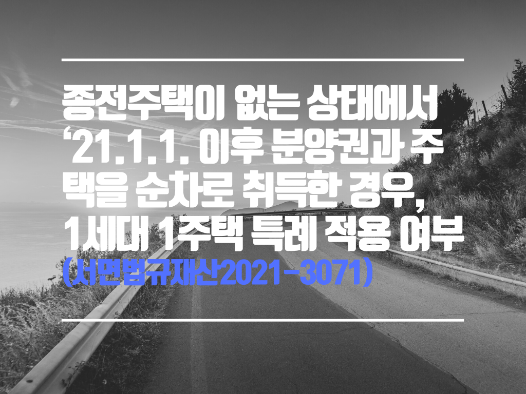 종전주택이 없는 상태에서 ‘2111 이후 분양권과 주택을 순차로 취득한 경우 1세대 1주택 특례 적용 여부 서면법규