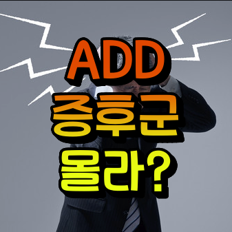 ADD 증후군이란? 뜻, 원인, 증상 총정리 - 딕미 건강 백과사전