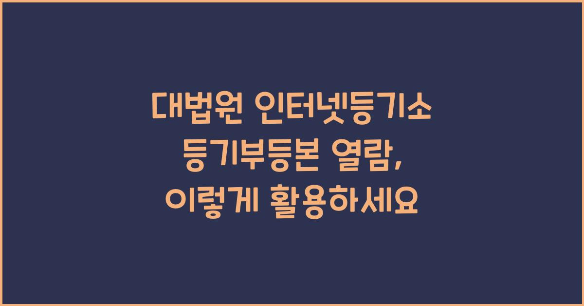 대법원 인터넷등기소 등기부등본 열람 이렇게 활용하세요