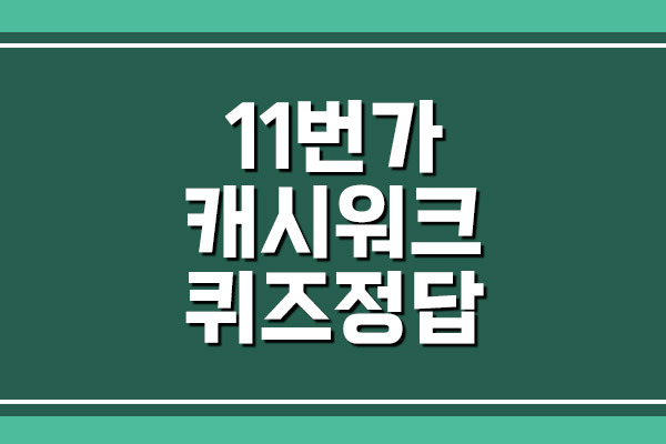 11번가 월간십일절 캐시워크 돈버는 퀴즈 정답 맞혀봐요