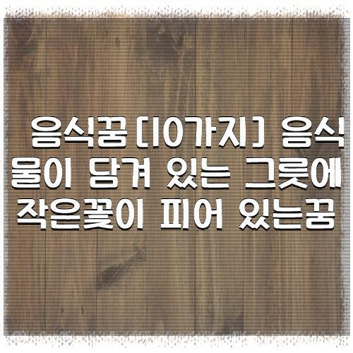 음식꿈 10가지 음식물이 담겨 있는 그릇에 작은꽃이 피어 있는꿈
