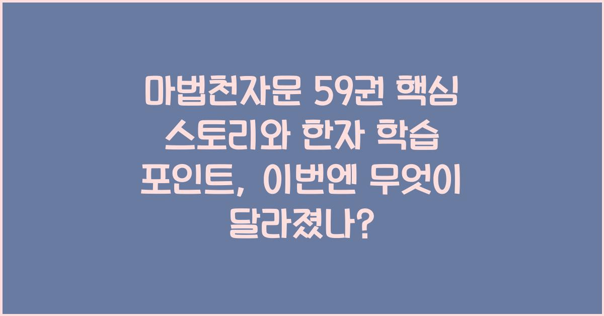 마법천자문 59권 핵심 스토리와 한자 학습 포인트 이번엔 무엇이 달라졌나