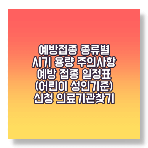 예방접종 종류별 시기 용량 주의사항 및 예방 접종 일정표어린이 성인기준