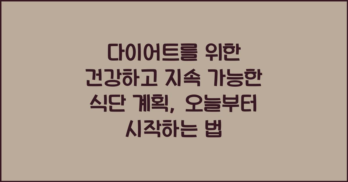 다이어트를 위한 건강하고 지속 가능한 식단 계획 오늘부터 시작하는 법
