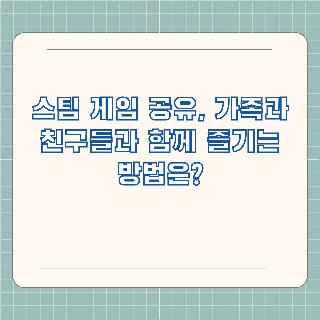 스팀 게임 공유 가족과 친구들과 함께 즐기는 방법은