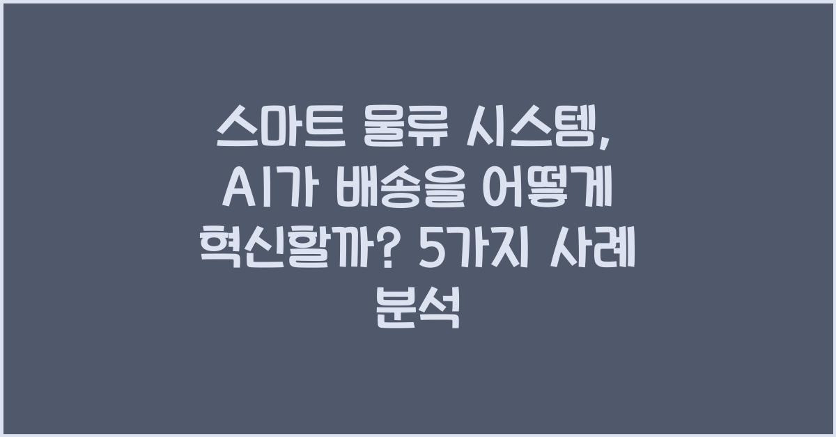 스마트 물류 시스템 Ai가 배송을 어떻게 혁신할까 5가지 사례 분석