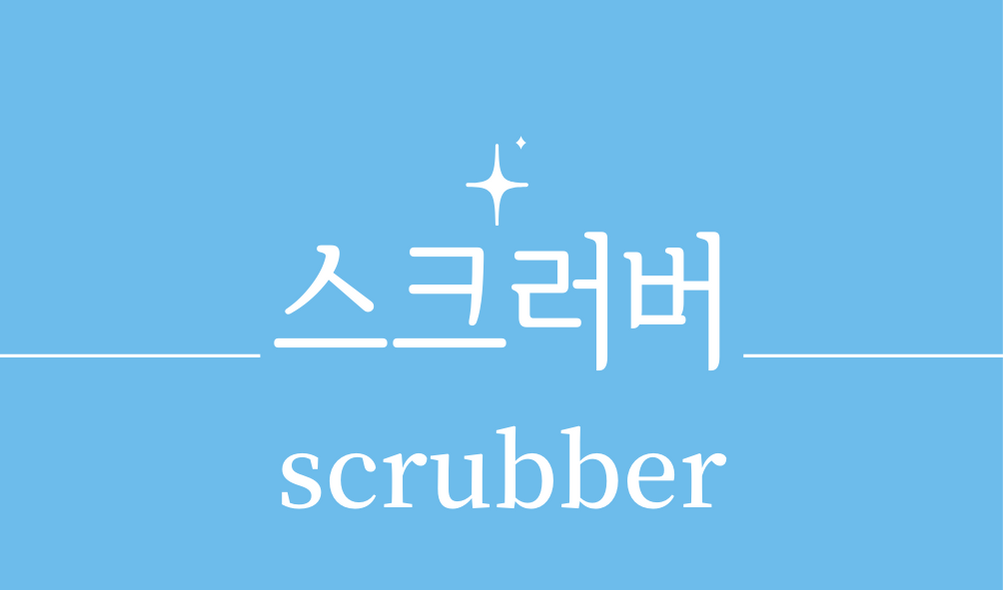 스크러버scrubber작동 원리종류장단점스크러버와 관련된 최신 기술