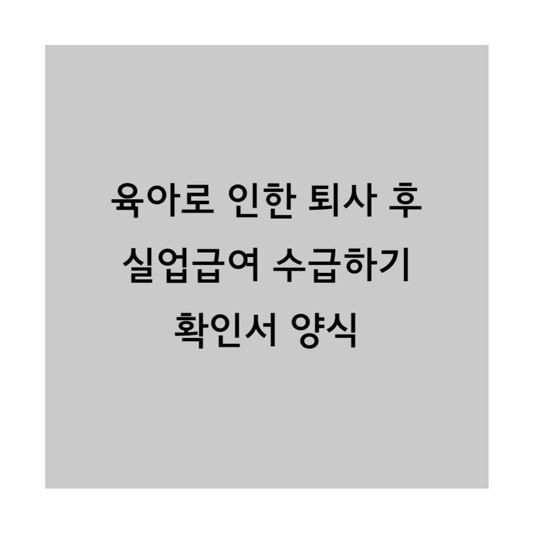 육아로 인한 퇴사 후 실업급여 받기 확인서 양식 회사에서 확인서를 발급해주지 않는다면
