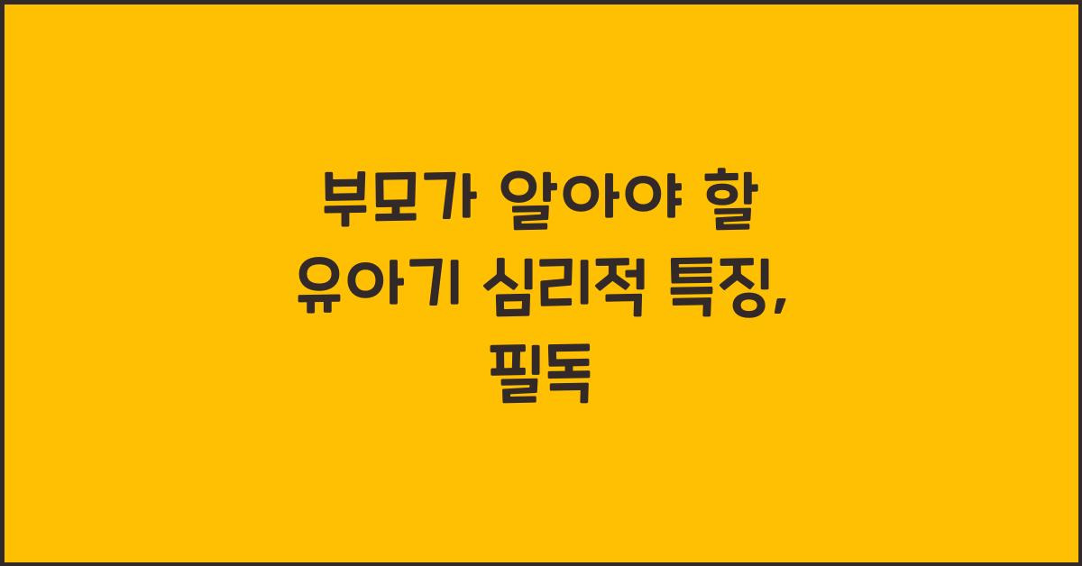 부모가 알아야 할 유아기 심리적 특징 필독