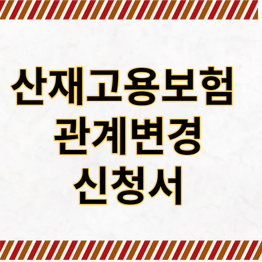 산재 고용보험 보험관계 변경신고서 양식 다운도르 및 작성방법