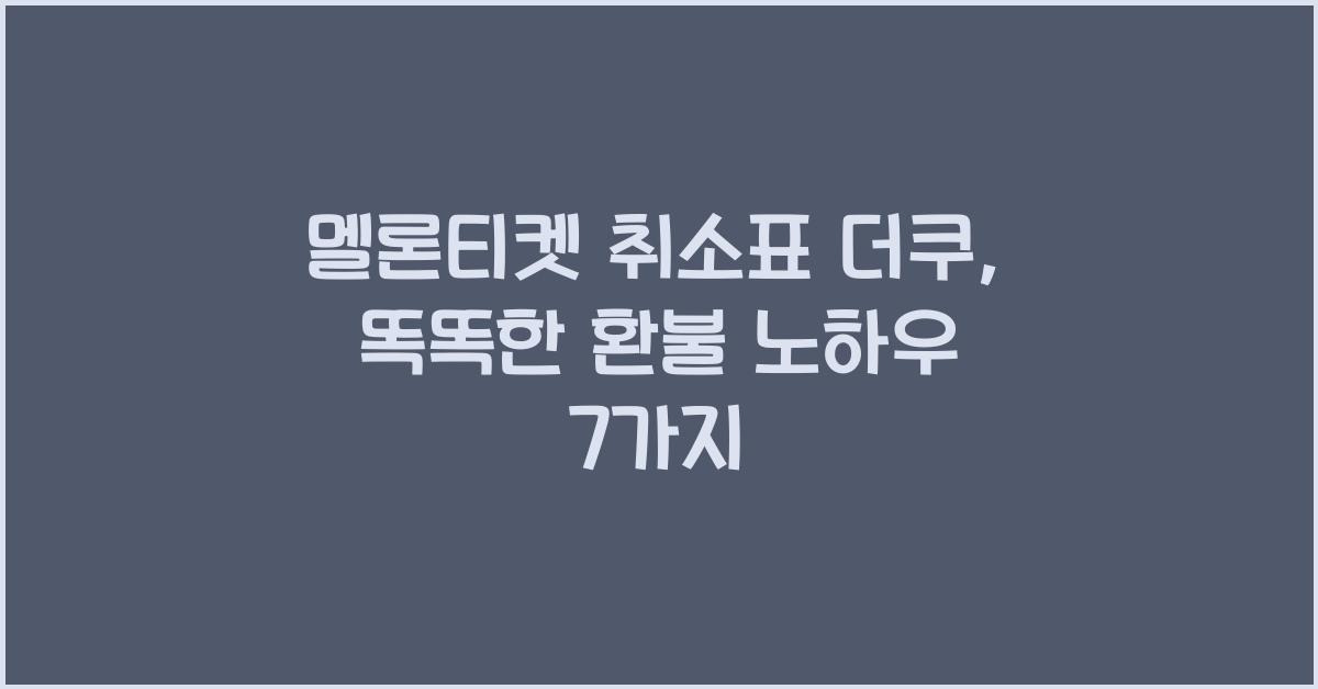 멜론티켓 취소표 더쿠 똑똑한 환불 노하우 7가지