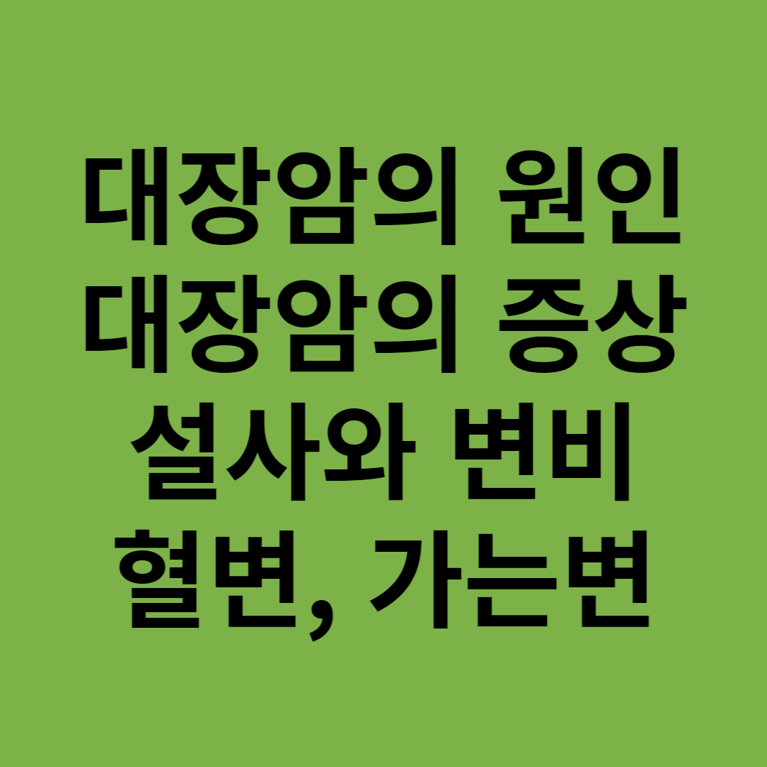 설사와 변비가 반복되나요 혹시 내가 대장암 대장암이 생기는 이유
